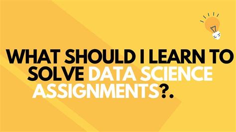 what should i learn to solve data science assignments data science
