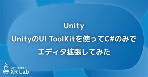 Unityのui Toolkitを使ってcのみでエディタ拡張してみた｜アップフロンティア株式会社