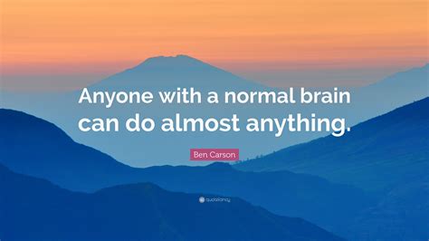 ben carson quote “anyone with a normal brain can do almost anything ”