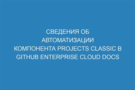 Блог Сведения об автоматизации компонента Projects Classic в Github