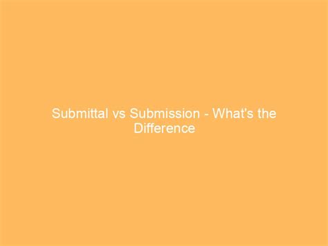 Submittal Vs Submission Whats The Difference Calculators And Differences