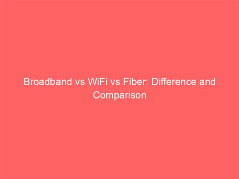 Broadband Vs WiFi Vs Fiber Difference And Comparison