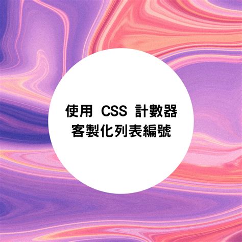使用 Css 計數器客製化列表編號 Css計數器是由css維護的變量，這些變量可能根據css規則增加以跟踪使用次數。 By