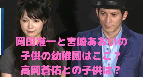 岡田准一と宮崎あおいの子供は2人で性別や幼稚園、年齢は？高岡蒼佑との子供についても D Media