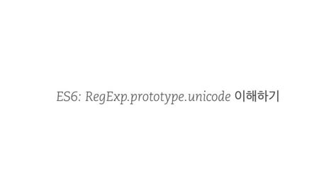 Es6 Regexpprototypeunicode 이해하기 Ppt