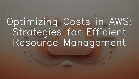 Optimizing Costs In Aws Strategies For Efficient Resource Management