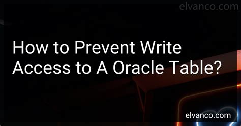 How To Prevent Write Access To A Oracle Table In 2024