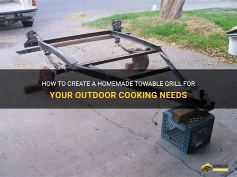 How To Create A Homemade Towable Grill For Your Outdoor Cooking Needs