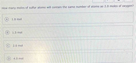 Solved How Many Moles Of Sulfur Atoms Will Contain The Same Number Of Atoms As 2 0 Moles Of