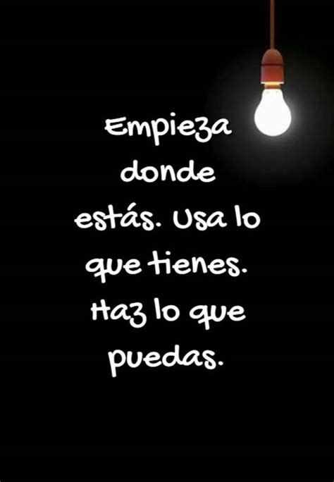 Frase 934706 Empieza Donde Estás Usa Lo Que Tienes Haz Lo Que Puedas Crea Tu Frase