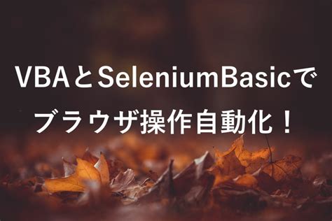 Vbaとseleniumbasicライブラリでブラウザ操作自動化！ スキルゼロから始める業務効率化
