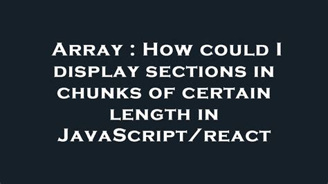 array how could i display sections in chunks of certain length in javascript react youtube