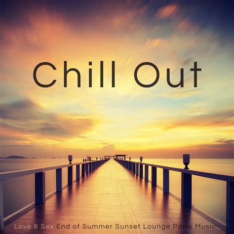 Chill Out Love And Sex End Of Summer Sunset Lounge Party Music Chill
