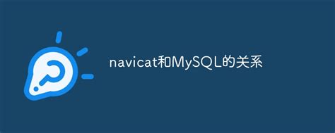 navicat和mysql的关系 navicat php中文网