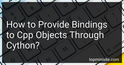 How To Provide Bindings To Cpp Objects Through Cython In 2024