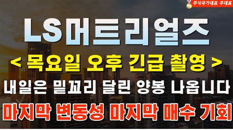 Ls머트리얼즈 대응전략 목요일 오후 긴급 촬영 내일 밑꼬리 달린 양봉을 시작으로 상승장 열립니다 마지막 변동성 마지막 매수 기회 Ls머트리얼즈 Ls