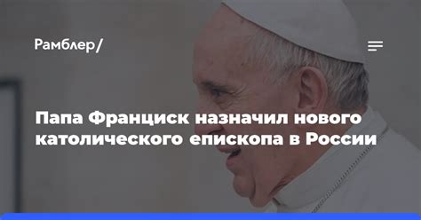 Папа Франциск назначил нового католического епископа в России Рамблер