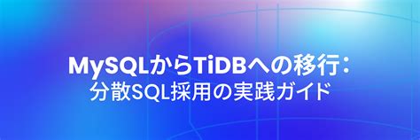 Mysqlからtidbへの移行：分散sql採用の実践ガイド Pingcap株式会社