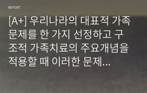 A 우리나라의 대표적 가족문제를 한 가지 선정하고 구조적 가족치료의 주요개념을 적용할 때 이러한 문제는 어떻게 사정할 수