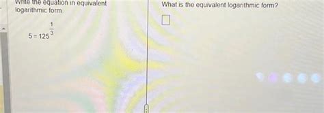 solved write the equation in equivalent logarithmic form