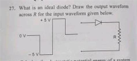27 what is an ideal diode draw the output waveform actoss r the ingut