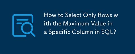 How To Select Only Rows With The Maximum Value In A Specific Column In Sql Mysql Tutorial Phpcn