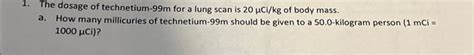 Solved 1 The Dosage Of Technetium 99m For A Lung Scan Is 20