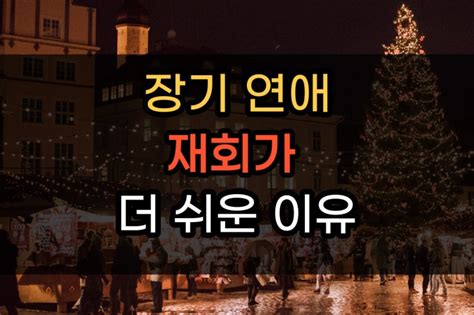 장기연애 이별 재회가 더 쉬운 이유 네이버 블로그
