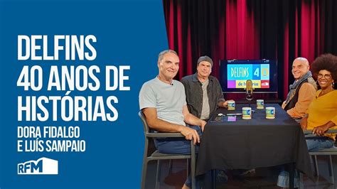 Delfins 40 Anos De Histórias Com Dora Fidalgo E Luís Sampaio Rfm