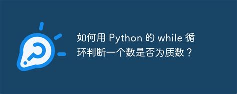 如何用 Python 的 While 循环判断一个数是否为质数？ 美云