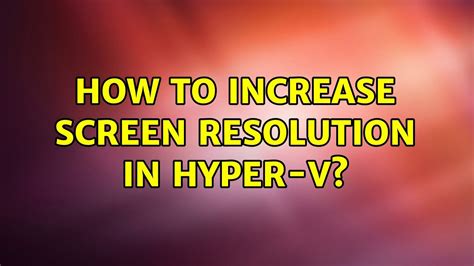 ubuntu how to increase screen resolution in hyper v youtube