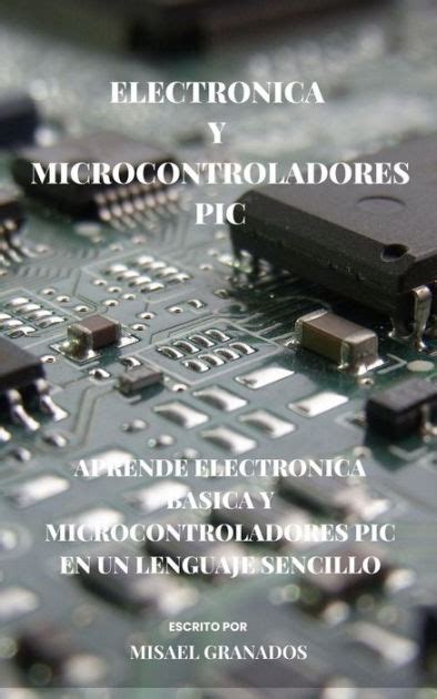 Electrónica Básica Y Microcontroladores Pic By Misael Granados Ebook Barnes And Noble®