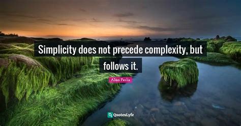 Simplicity Does Not Precede Complexity But Follows It Quote By