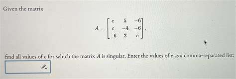 solved given the matrixa [c5 6c 4 6 62c] find all values of