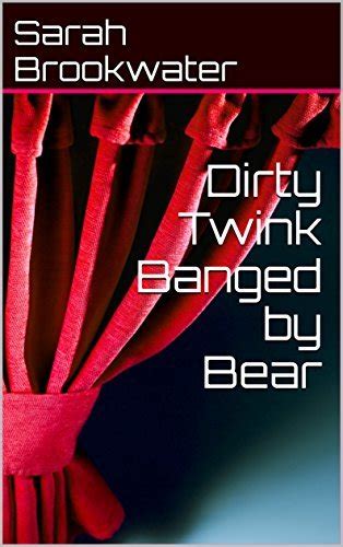 Dirty Twink Banged By Bear By Sarah Brookwater Goodreads