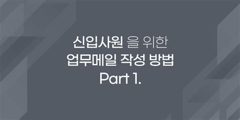 신입사원을 위한 업무 메일 작성 방법 Part 1 네이버 블로그
