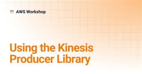 Using The Kinesis Producer Library Aws Workshop