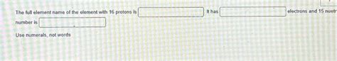 Solved The Full Element Name Of The Element With 16 Protons Chegg Com