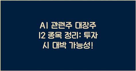Ai 관련주 대장주 12 종목 정리 투자 시 대박 가능성