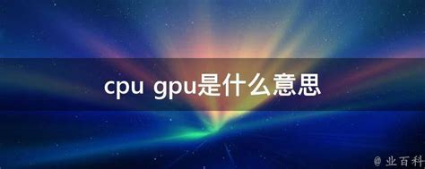 Cpu Gpu是什么意思 业百科