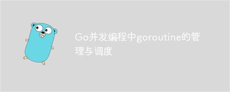 Go并发编程中goroutine的管理与调度 叮当号
