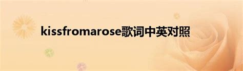 kissfromarose歌词中英对照 环球知识网
