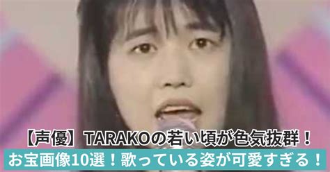 【画像10選】声優tarakoの若い頃が色気抜群！歌ってる姿が可愛すぎる！