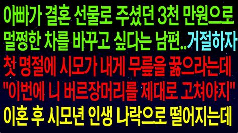 사연열차아빠가 결혼 선물로 주셨던 3천만원으로 차를 바꾸고 싶다는 남편거절하자 첫 명절에 시모가 내 무릎을 꿇게 만드는데이혼후 속시원한 복수의 기회가 찾아오는데