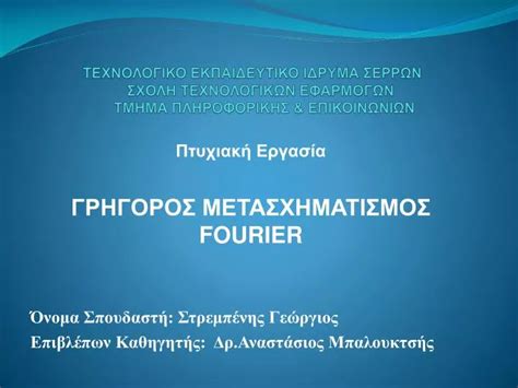 PPT Πτυχιακή Εργασία ΓΡΗΓΟΡΟΣ ΜΕΤΑΣΧΗΜΑΤΙΣΜΟΣ FOURIER Όνομα Σπουδαστή Στρεμπένης Γεώργιος