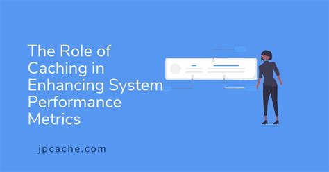 The Role Of Caching In Enhancing System Performance Metrics