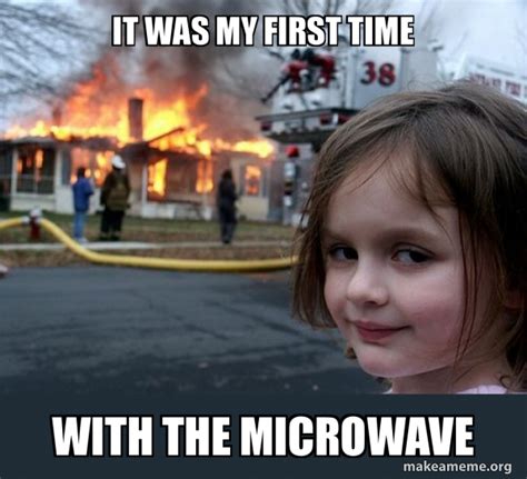 It Was My First Time With The Microwave Disaster Girl Meme Generator