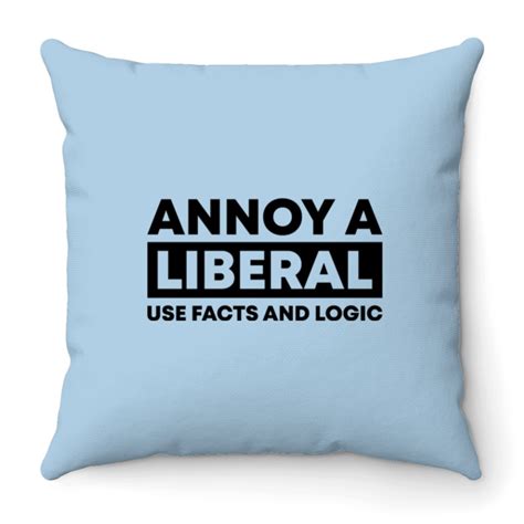 Annoy A Liberal Use Facts And Logic Throw Pillows Sold By Elizabeth O
