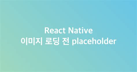 React Native 이미지 로딩 전에 Placeholder 표시하기