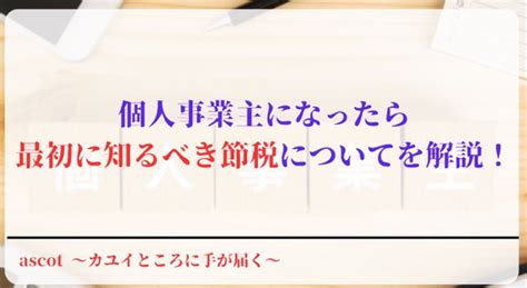 個人事業主になったら最初に押さえるべき節税についてを解説 カユイところに手が届く